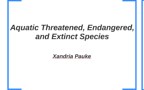 Aquatic Threatened, Endangered and Extinct Species by Xandria Pauke on Prezi