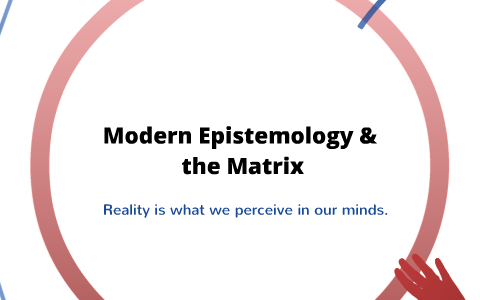 Modern Epistemology & The Matrix by kendra bursey on Prezi