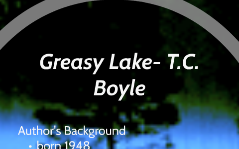 Greasy Lake- T.C. Boyle by Bethany Zahn on Prezi