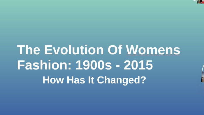 The Evolution Of Womens Fashion: 1900s - 2015 by maddy kernahan on Prezi