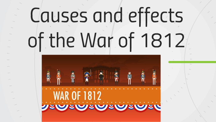 Causes and effects of the War of 1812 by lexie merk on Prezi