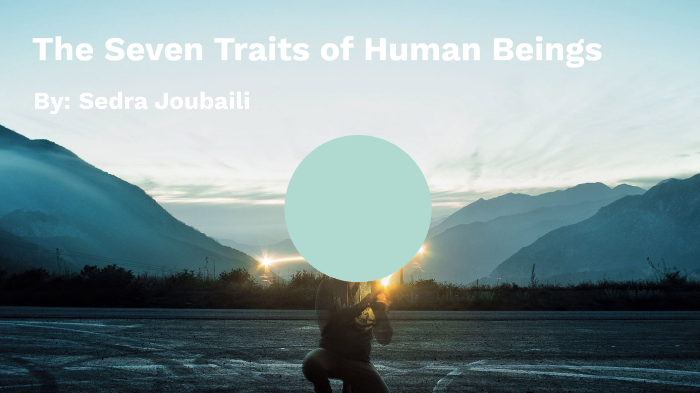 The Seven Traits of Human Beings by sedra joubaili on Prezi