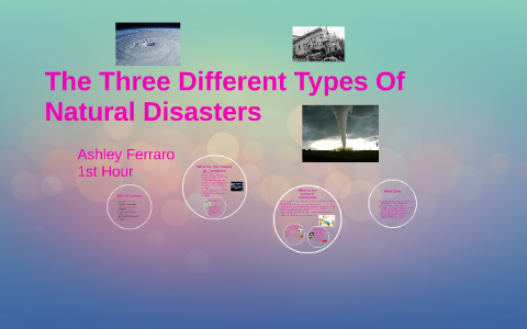 The Three Different Types Of Natural Disasters by Ashley Ferraro on Prezi