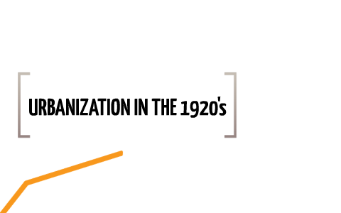 URBANIZATION IN THE 1920's by Nicholas Branco on Prezi