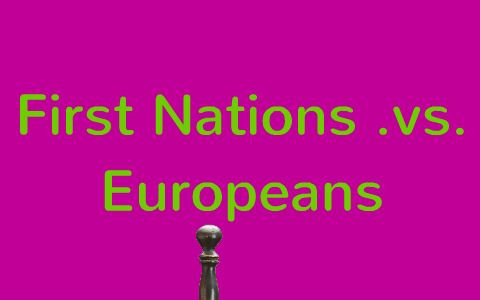 First Nations Europeans .vs. Pros/Cons by Abi Ong on Prezi