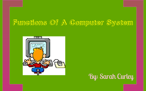 Functions Of a Computer System by Sarah Curley