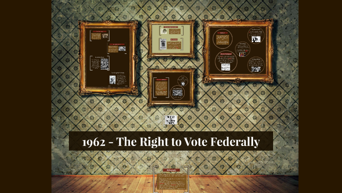 1962 - The Right to Vote Federally by kate lobo on Prezi