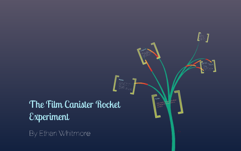 The film canister rocket experiment by Ethan Whitmore on Prezi