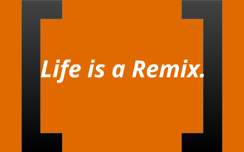 Life is a Remix by Jordan Teich on Prezi