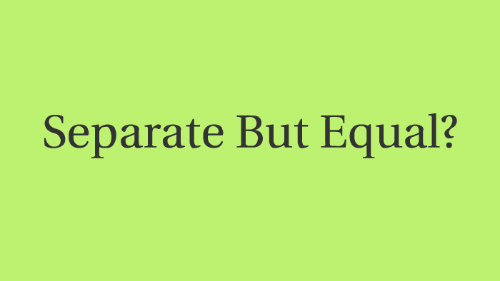 Separate But Equal? by Ethan Esquivel on Prezi