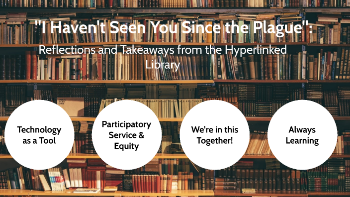 I haven't seen you since the plague: Reflections on the Hyperlinked Library by Carlos Luna on Prezi