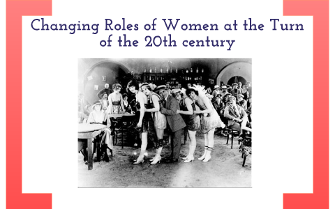 Changing the roles of women at the turn of the 20th century by ...