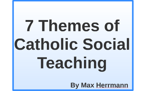 7 Themes of Catholic Social Teaching by M Herrmann on Prezi