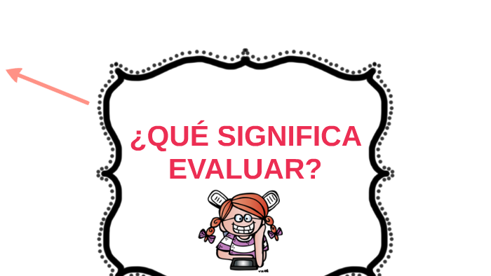 ¿QUÉ SIGNIFICA EVALUAR? by itzel amayrani regalado solis on Prezi