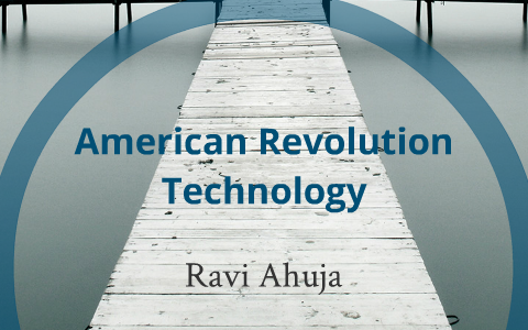 Technology of the American Revolution by Ravi Ahuja on Prezi
