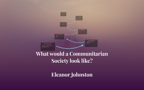 What would a Communitarian Society look like? by Eleanor Johnston on Prezi