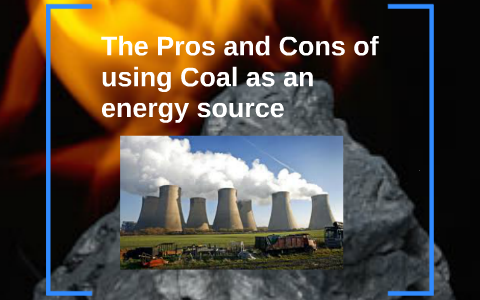 Pros and Cons of using coal as an energy source by rebecca fenner on Prezi