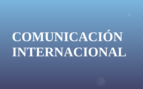 COMUNICACION INTERNACIONAL by Juan Manuel Guadarrama on Prezi