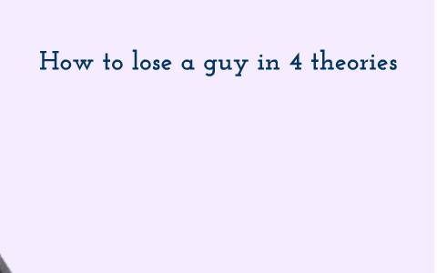 How to Lose a Guy in 4 Theories by Sarah Beardslee on Prezi