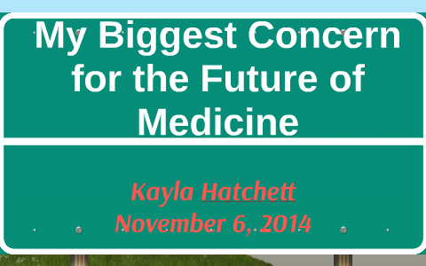 My Biggest Concern for the Future of Medicine by Kayla Hatchett on Prezi