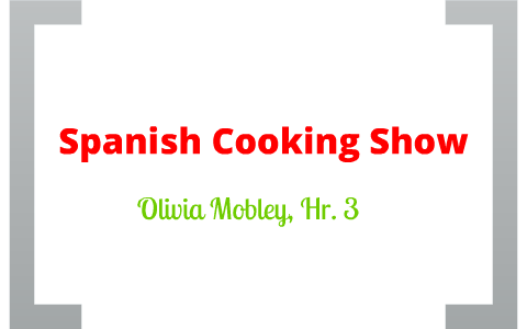 Spanish Cooking Show by liv mobley on Prezi