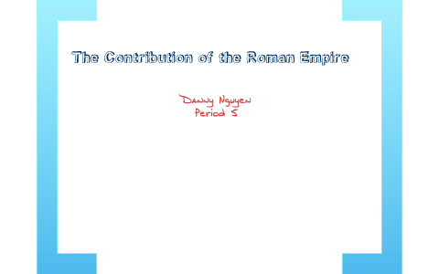 The Contribution of the Roman Empire by Danny Nguyen on Prezi