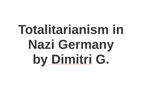 Totalitarianism in Nazi Germany by Dimitri G on Prezi