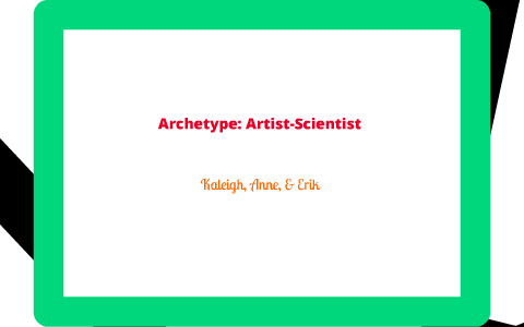 Archetype: Artist-Scientist by Kaleigh Jaeger on Prezi