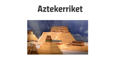 Aztekerriket by Amund Karseth on Prezi