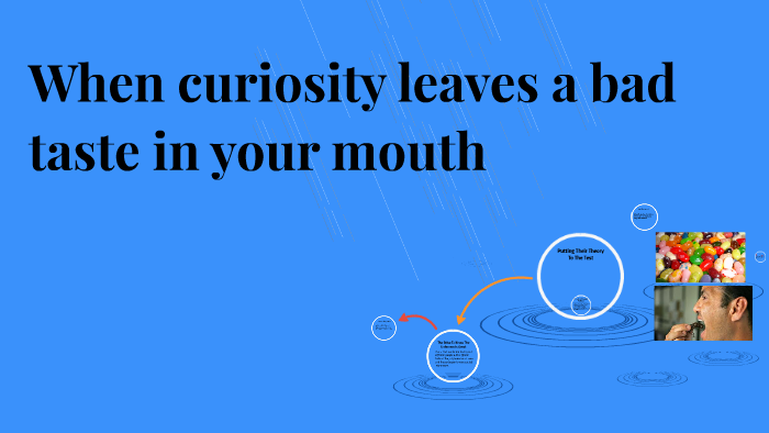 When curiosity leaves a bad taste in your mouth by Alexis Garcia on Prezi