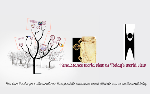 Renaissance world View vs Today's world View by Ben Ross-Murphy on Prezi