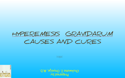 Hyperemesis Gravidarum: Causes and Cures by Chukwuma Onyeije on Prezi