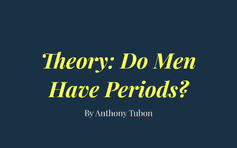 Theory: Do Men Have Periods? by Anthony Tubon on Prezi