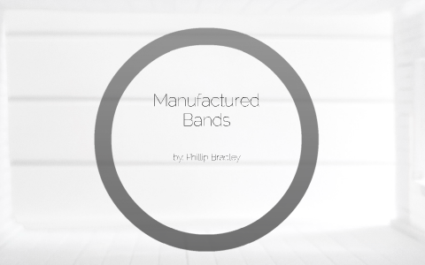 Manufactured Bands by Phillip Bradley on Prezi