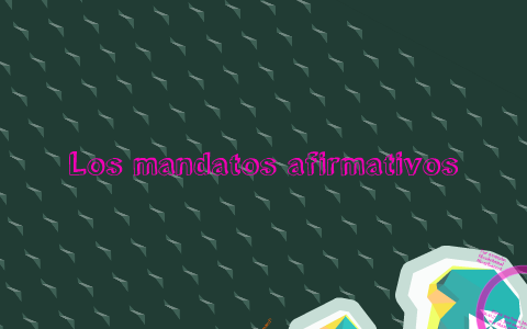 Los mandatos afirmativos by Alicia Wuornos on Prezi