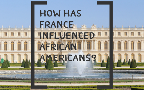 How has France Influenced African Americans? by teddrick Jones on Prezi