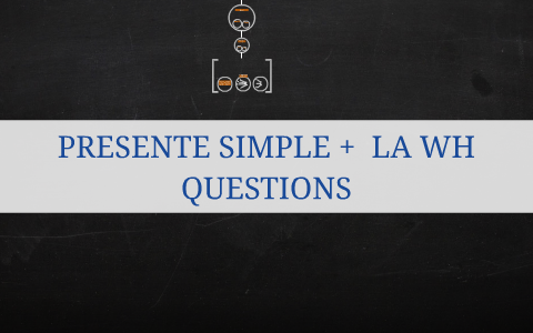 PRESENTE SIMPLE + LA WH QUESTIONS by Cesar Buitrago on Prezi
