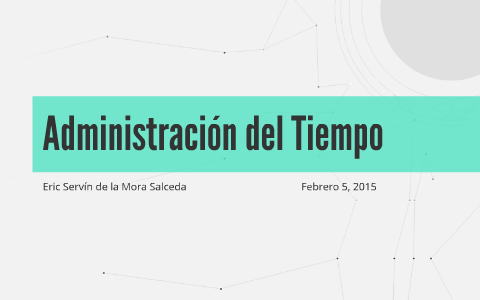 Administración del Tiempo by Eric Servin de la Mora Salceda on Prezi