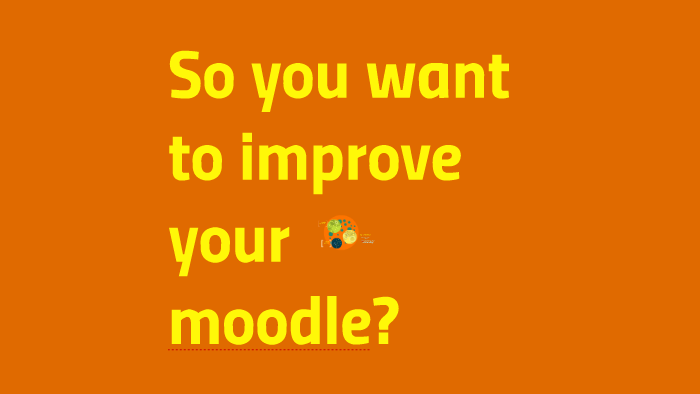 So you want to improve your moodle? by Drew Hanchett on Prezi