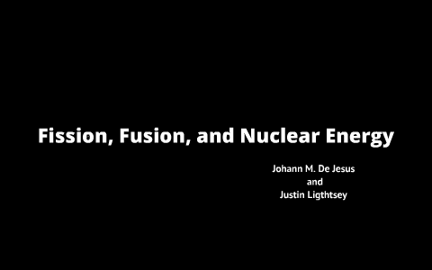 Fission, Fusion, and Nuclear Energy by jo ... on Prezi