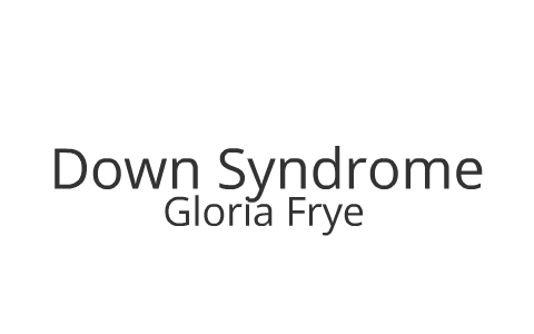 Down syndrome by Gloria Frye on Prezi