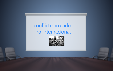 conflicto armado no internacional by Edgar Archila on Prezi