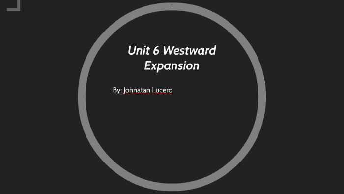 Unit 6 Westward Expansion by johnatan lucero on Prezi