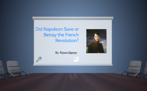Did Napoleon Save or Betray the French Revolution? by alyssa klemm on Prezi