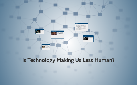 Is Technology Making Us Less Human? by erick lopez on Prezi