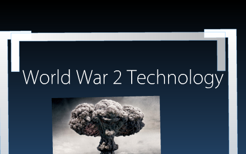 World War II Technology by Tyler Reid on Prezi