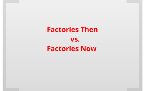 Factories Then vs. Factories Now by kamryn son on Prezi