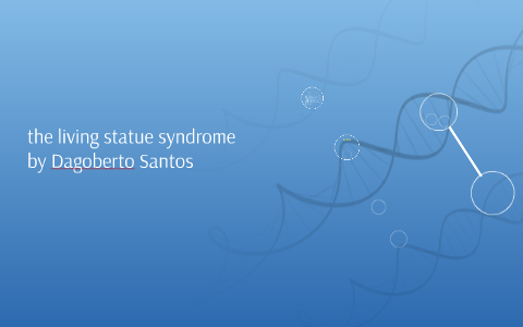 the living statue syndrome by dagoberto santos on Prezi