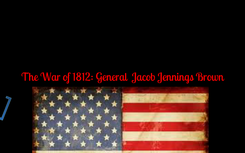 War of 1812: Jacob Brown by Samuel Wilcox on Prezi