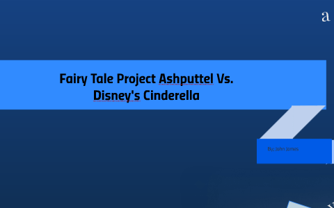 Fairy Tale Project Ashputtel Vs. Diney's Cinderella by john james on Prezi